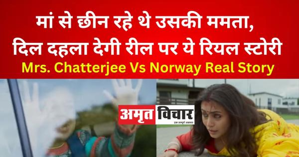 Mrs. Chatterjee Vs Norway Real Story : मां से छीन रहे थे उसकी ममता, दिल ...
